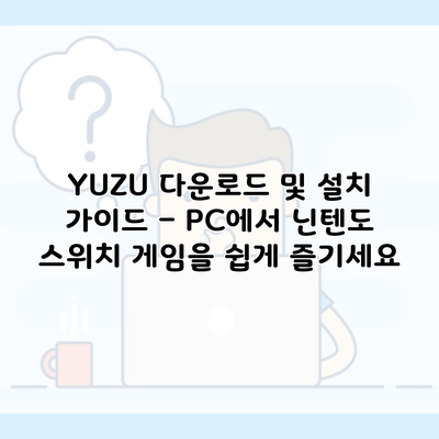 YUZU 다운로드 및 설치 가이드 – PC에서 닌텐도 스위치 게임을 쉽게 즐기세요